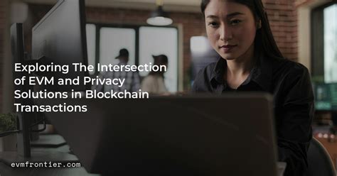 Exploring The Intersection Of Evm And Privacy Solutions In Blockchain Transactions