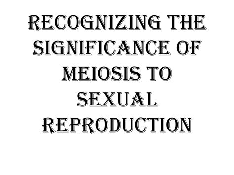 Ppt Recognizing The Significance Of Meiosis To Sexual Reproduction Powerpoint Presentation