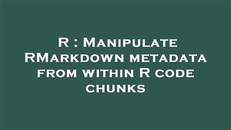R Manipulate Rmarkdown Metadata From Within R Code Chunks Youtube