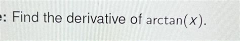 Solved Find The Derivative Of Arctan X Chegg Com