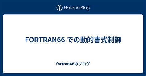 Fortran66 での動的書式制御 Fortran66のブログ Fortran66 での動的書式制御 Fortran66のブログ