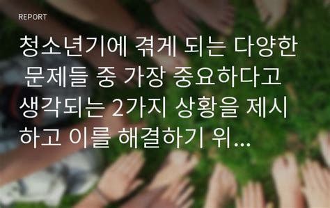 청소년기에 겪게 되는 다양한 문제들 중 가장 중요하다고 생각되는 2가지 상황을 제시하고 이를 해결하기 위한 이론적 접근과 실천적 접근 방법에 대해 구체적으로 서술하시오 레포트