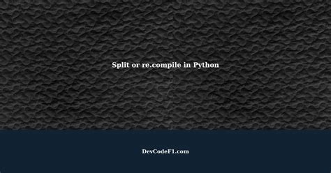 What To Split Or Re Compile In Python