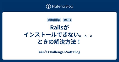 Railsがインストールできない。。。ときの解決方法！ Kens Challenger Soft Blog