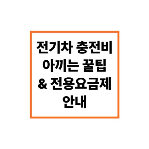 전기차 오너라면 꼭 알아야 할 충전비 아끼는 꿀팁 And 전용 요금제 안내 자동차 종합 정보 알리미