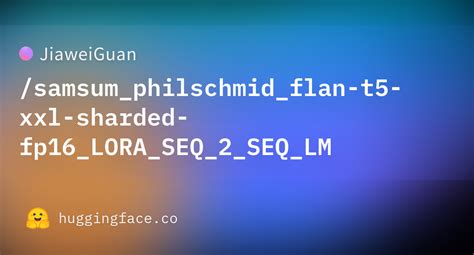 JiaweiGuan Samsum Philschmid Flan T5 Xxl Sharded Fp16 LORA SEQ 2 SEQ LM Hugging Face