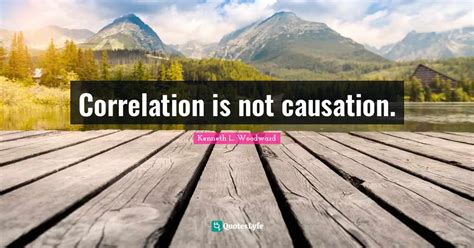 Correlation Is Not Causation Quote By Kenneth L Woodward Quoteslyfe