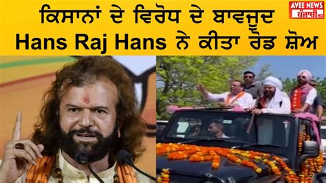 ਕਿਸਾਨਾਂ ਦੇ ਵਿਰੋਧ ਦੇ ਬਾਵਜੂਦ Hans Raj Hans ਨੇ ਕੀਤਾ ਰੋਡ ਸ਼ੋਅ Ii Avee News
