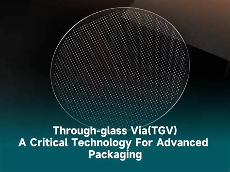 Through Glass Via Tgv A Critical Technology For Advanced Packaging