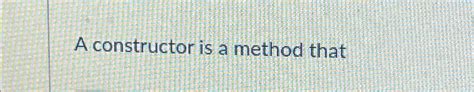 Solved A Constructor Is A Method That