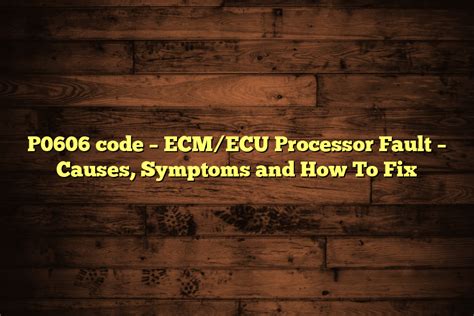 P0606 Code ECM ECU Processor Fault Causes Symptoms And How To Fix