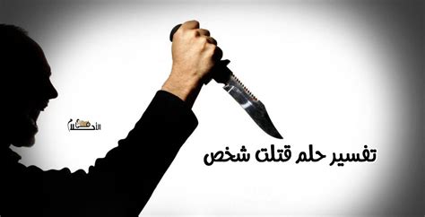 تفسير حلم قتلت شخص في المنام بالتفصيل في الاحلام
