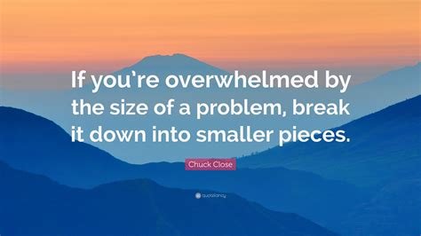 Chuck Close Quote “if Youre Overwhelmed By The Size Of A Problem Break It Down Into Smaller