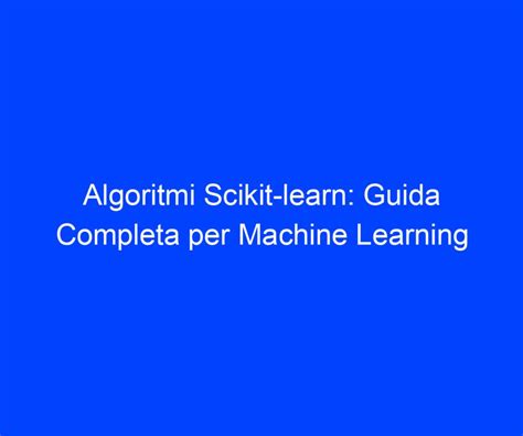 Algoritmi Scikit Learn Guida Completa Per Machine Learning