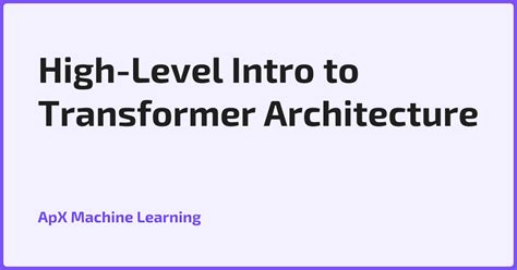 High Level Intro To Transformer Architecture