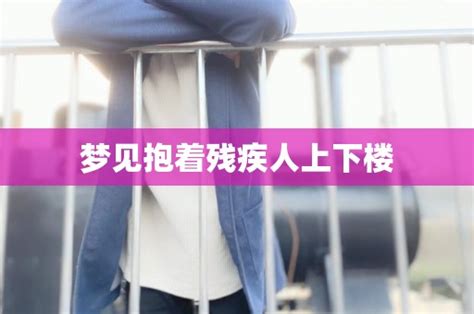 梦见抱着残疾人上下楼 命理解梦