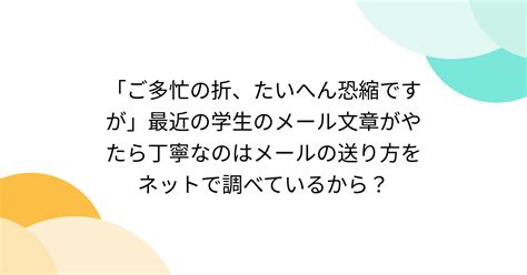 「ご多忙の折、たいへん恐縮ですが」最近の学生のメール文章がやたら丁寧なのはメールの送り方をネットで調べているから？ Togetter