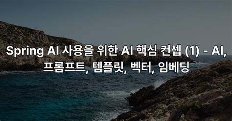 Spring Ai 사용을 위한 Ai 핵심 컨셉 1 Ai 프롬프트 템플릿 벡터 임베딩 박종훈 기술블로그
