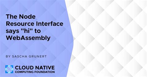 The Node Resource Interface Says Hi” To Webassembly Cncf