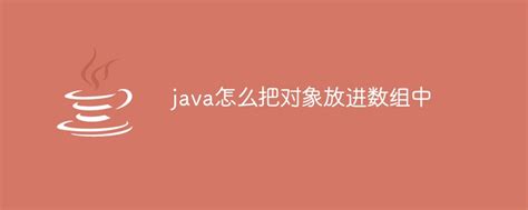 Java怎么把对象放进数组中 美云