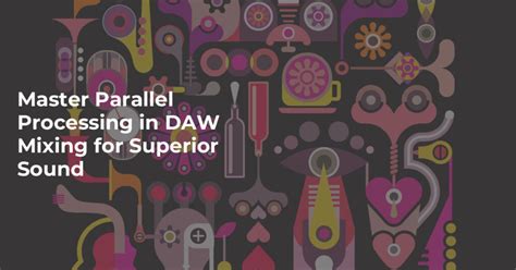 Master Parallel Processing In Daw Mixing For Superior Sound