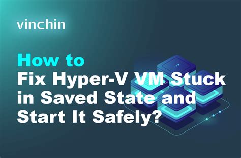 How To Fix Hyper V Vm Stuck In Saved State And Start It Safely Vinchin Backup