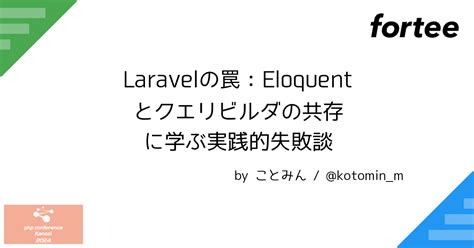 laravelの罠：eloquentとクエリビルダの共存に学ぶ実践的失敗談 by ことみん トーク phpカンファレンス関西2024 phpkansai fortee jp