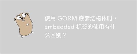 使用 gorm 嵌套结构体时，embedded 标签的使用有什么区别？ golang学习网