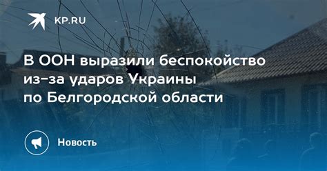 В ООН выразили беспокойство из за ударов Украины по Белгородской области Kp Ru