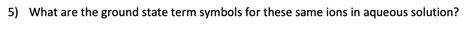 Solved 5 What Are The Ground State Term Symbols For These