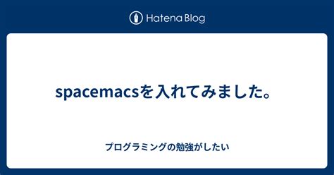 Spacemacsを入れてみました。 プログラミングの勉強がしたい