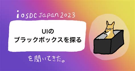 【iosdc japan 2023 レポート】「uiのブラックボックスを探る」を聞いてきた。 developersio
