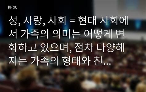 성 사랑 사회 현대 사회에서 가족의 의미는 어떻게 변화하고 있으며 점차 다양해지는 가족의 형태와 친밀한 관계의 양상을 사회적으로 수용하는 것이 왜 중요한지에 대해서