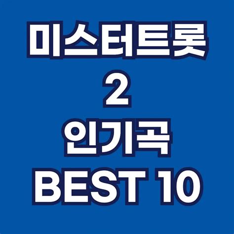 미스터트롯2 새로운 전설의 시작 인기곡 Top Best 10 탑 베스트 10 을 소개합니다 트롯팬들이 사랑한 최고의 무대