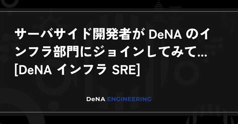 サーバサイド開発者が Dena のインフラ部門にジョインしてみて Dena インフラ Sre Blog Dena