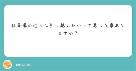 仕事場の近くに引っ越したいって思った事ありますか？ Peing 質問箱
