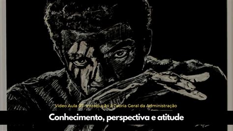 Conhecimento Perspectiva E Atitude Na Administração A Tga Na Vida