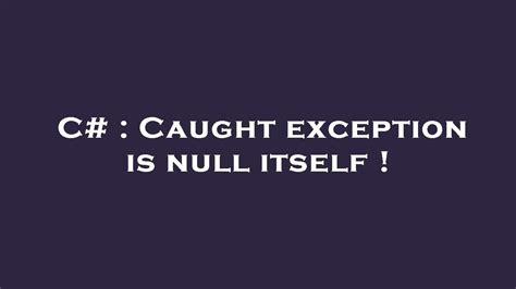 C Caught Exception Is Null Itself Youtube