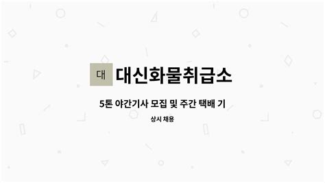 대신화물취급소 5톤 야간기사 모집 및 주간 택배 기사모집 더팀스