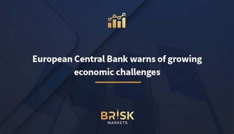 European Central Bank Warns Of Growing Economic Challenges Brisk