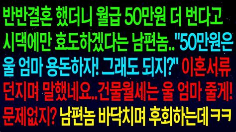 사연열차반반결혼 했더니 월급 더 번다고 시댁에만 효도하겠다는 남편놈50만원은 울 엄마 용돈하자 이혼서류 던지며 말했네요건물월세는 울엄마 줄게문제없지ㅋㅋ