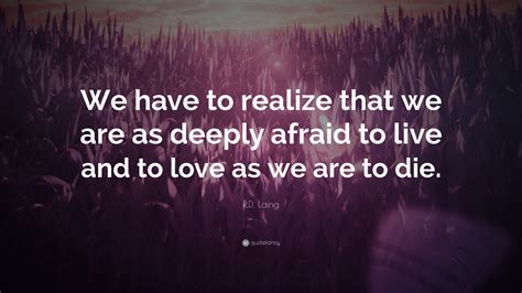 Rd Laing Quote We Have To Realize That We Are As Deeply Afraid To