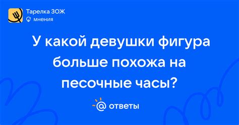 У какой девушки фигура больше похожа на песочные часы Ответы Mail