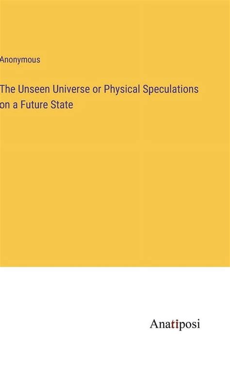 The Unseen Universe Or Physical Speculations On A Future State