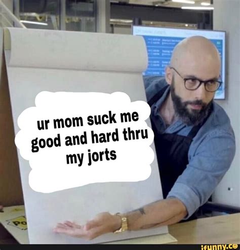 Ur Mom Suck Me Good And Hard Thru My Jorts IFunny