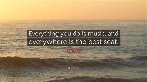 John Cage Quote Everything You Do Is Music And Everywhere Is The