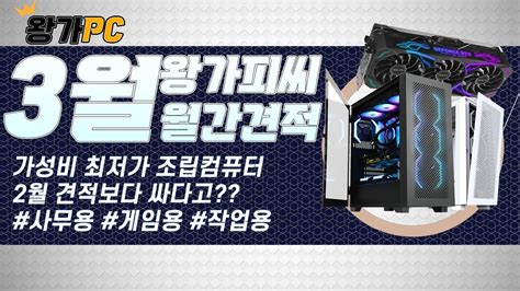 왕가pc 조립컴퓨터 월간견적 3월 지난달보다 인하된 금액으로 견적구성해봤습니다 사무용부터 게임용 하이엔드 사양까지 가성비 최저가 Realtime Youtube