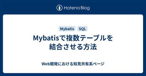 Mybatisで複数テーブルを結合させる方法 Web開発における知見共有系ページ