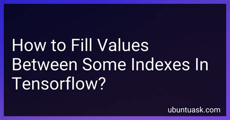 How To Fill Values Between Some Indexes In Tensorflow In 2024