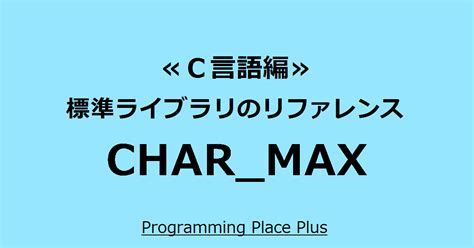 Char Max Programming Place Plus C言語編 標準ライブラリのリファレンス